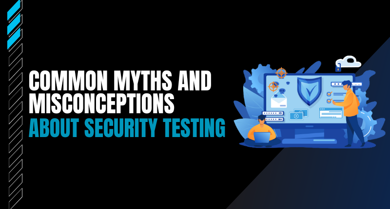 Common Myths and Misconceptions About Security Testing